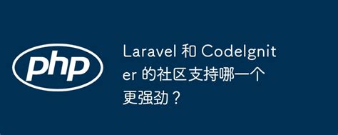 Laravel 和 CodeIgniter 的社区支持哪一个更强劲 叮当号