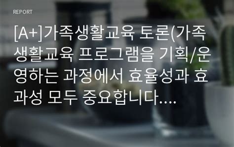 A 가족생활교육 토론가족생활교육 프로그램을 기획운영하는 과정에서 효율성과 효과성 모두 중요합니다 그럼에도 현장에서 두