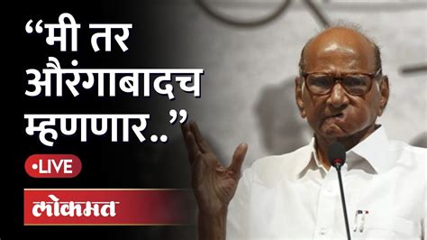 मी तर औरंगाबादच म्हणणार Sharad Pawar On Aurangabad And Chhatrapati