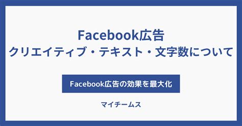 【facebook広告クリエイティブ】サイズ・テキスト（文字数）は？ Sns広告・リスティング広告運用なら「マイチームス」