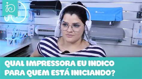 QUAL IMPRESSORA EU INDICO PARA QUEM ESTÁ INICIANDO YouTube