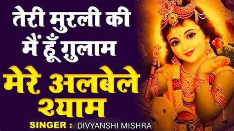 कृष्ण भजन तेरे मुरली की मैं हूँ गुलाम मेरे अलबेले श्याम Divyanshi
