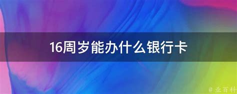 16周岁能办什么银行卡 业百科