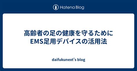 高齢者の足の健康を守るために Ems足用デバイスの活用法 Daifukunexts Blog