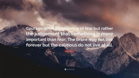 Meg Cabot Quote “courage Is Not The Absence Of Fear But Rather The