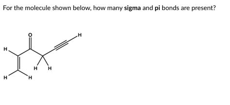 SOLVED For The Molecule Shown Below How Many Sigma And Pi Bonds Are