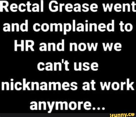 Rectal Grease Went And Complained To HR And Now We Can T Use Nicknames
