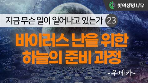 지금 무슨 일이 일어나고 있는가 23 바이러스 난을 위한 하늘의 준비 과정 Youtube