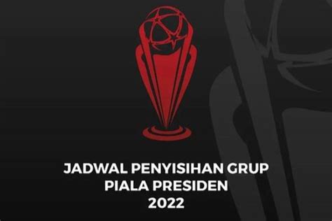 Jadwal Lengkap Piala Presiden 2022 Grup B Portal Kudus