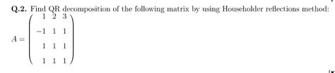 Solved Q Find Qr Decomposition Of The Following Matrix By Chegg