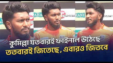 কুমিল্লা এসব ফাইনাল খেলে অভ্যস্ত আমরা জানি ফাইনালে কিভাবে খেলতে হয়ঃ