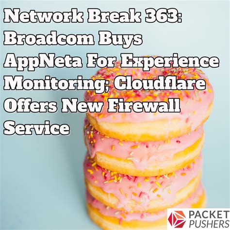 Network Break 363 Broadcom Buys Appneta For Experience Monitoring Cloudflare Offers New