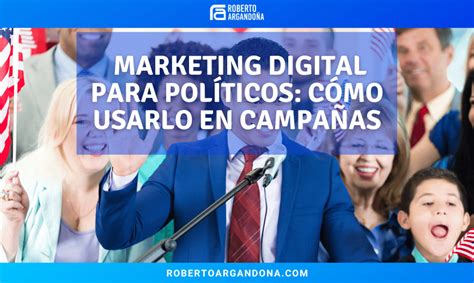 Marketing Digital Para Políticos Cómo Utilizarlo Para Mejorar Una