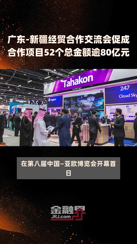 广东 新疆经贸合作交流会促成合作项目52个总金额逾80亿元 快报凤凰网视频凤凰网