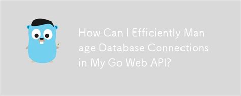 如何在 My Go Web Api 中高效率管理資料庫連線？ Golang Php中文網