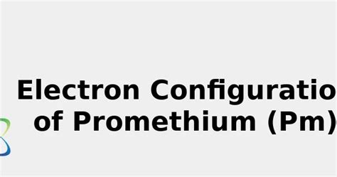 Electron Configuration Of Promethium ☢️ Pm Rev 2022 [complete Abbreviated Uses