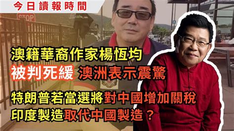 今日讀報時間 澳籍華裔作家楊恆均被判死緩 澳外長召見中大使 特朗普若當選將對中國商品增加關稅 習近平推行全國性房地產稅計劃遇阻 美斯失場欠港人