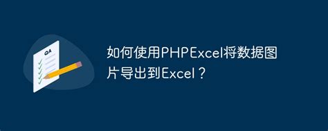 如何使用phpexcel将数据图片导出到excel？ 美云