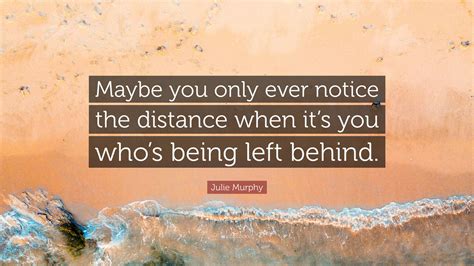 Julie Murphy Quote Maybe You Only Ever Notice The Distance When Its