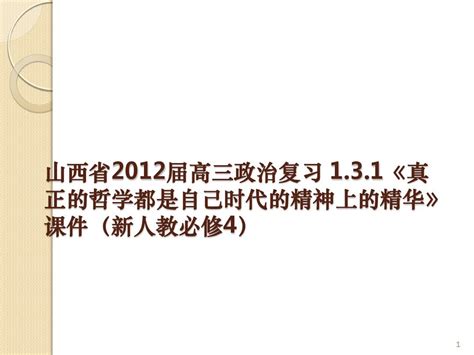山西省2012届高三政治一轮复习课件：131《真正的哲学都是自己时代的精神上的精华》新人教必修4word文档在线阅读与下载无忧文档