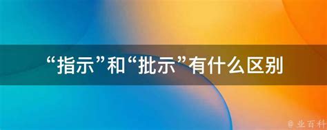 指示和批示有什么区别 业百科