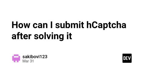 How Can I Submit Hcaptcha After Solving It Dev Community