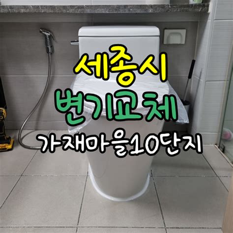 세종시 변기교체 가재마을10단지 물이 시원하게 네이버 블로그