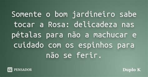 Somente O Bom Jardineiro Sabe Tocar A Duplo K Pensador