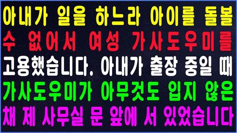 실화사연 아내가 일을 하느라 아이를 돌볼 수 없어서 여성 가사도우미를 고용했습니다 아내가 출장 중일 때 가사도우미가 아무것도 입지 않은 채 제 사무실 문 앞에 서