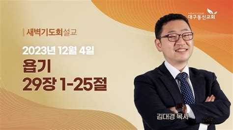 2023 12 04 월ㅣ대구동신교회 새벽기도회 설교ㅣ욥기 291 25ㅣ김대경 목사 Youtube
