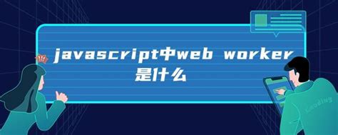 【说站】javascript中web Worker是什么 腾讯云开发者社区 腾讯云