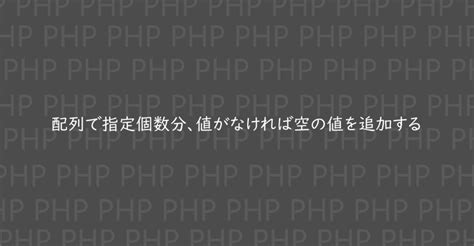 Php 配列で指定個数分、値がなければ空の値を追加する方法 1 Notes