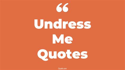 25 Provocative Undress Me Quotes I Want To Undress You Undress Me If