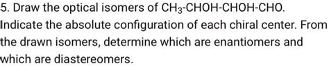 Solved 5 Draw The Optical Isomers Of Ch3 Choh Choh Cho Indicate The