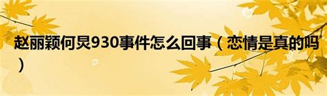 赵丽颖何炅930事件怎么回事（恋情是真的吗）草根科学网