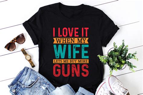 I Love It When My Wife Lets Me Buy More Guns T Shirt Design Buy T