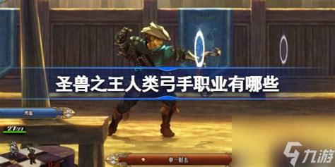 圣兽之王人类弓手职业有什么 圣兽之王人类弓手职业介绍九游手机游戏