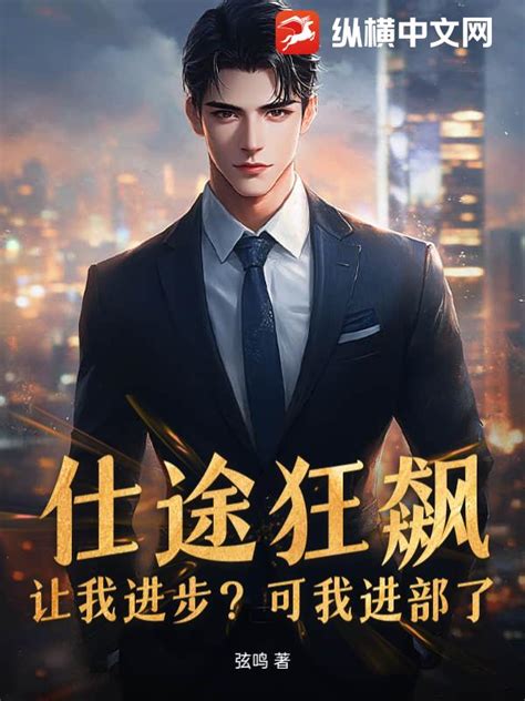 仕途狂飙让我进步可我进部了 弦鸣 最新章节全本在线阅读 纵横中文网官方正版