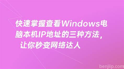 快速掌握查看windows电脑本机ip地址的三种方法，让你秒变网络达人 本机ip网