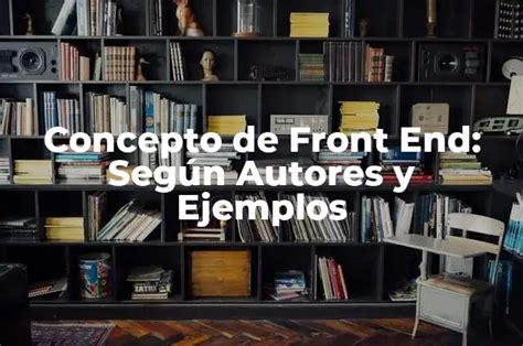 Concepto De Front End Según Autores Y Ejemplos