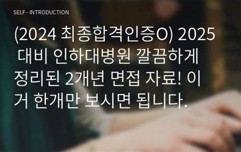2024 최종합격인증o 2025 대비 인하대병원 깔끔하게 정리된 2개년 면접 자료 이거 한개만 보시면 됩니다 자기소개서