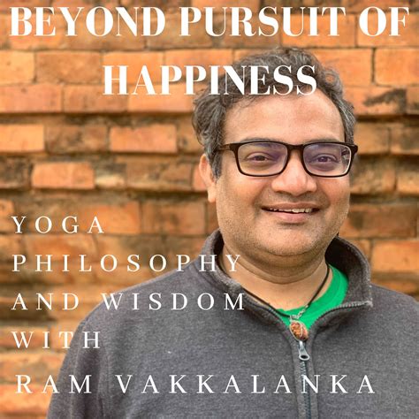 13 Beyond Pursuit Of Happiness Yoga Philosophy And Wisdom With Ram Vakkalanka Podcast