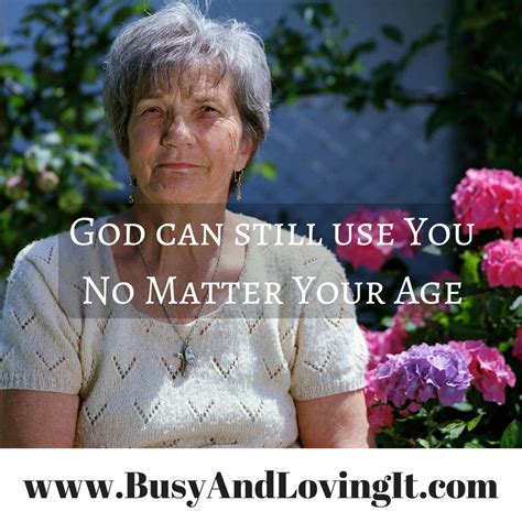 God Can Still Use You No Matter Your Age Busy And Loving It