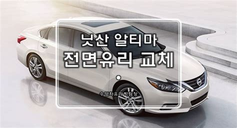 해운대수입자동차유리 전문센터 수영차유리 닛산 알티마 전면유리 돌빵으로 인한 정확한 메뉴얼 교체 작업후기 네이버 블로그