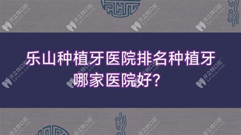 乐山种植牙医院排名推荐：达芬奇安普英美口腔种牙技术好 牙科治疗 开立特口腔