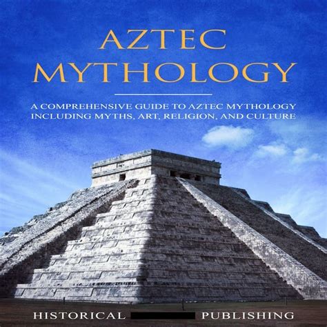 Aztec Mythology A Comprehensive Guide To Aztec Mythology Including
