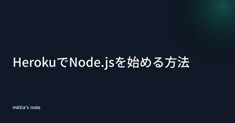 herokuでnode jsを始める方法 mktia s note