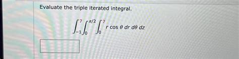 Solved Evaluate The Triple Iterated Integral Chegg