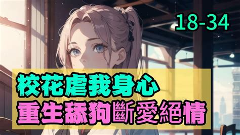《校花虐我身心，重生舔狗斷愛絕情》18 34他们一个是人人可踩一脚的废物私生子，一个是明艳高贵的大小姐校花，在别人看来，他只是大小姐身边的一条