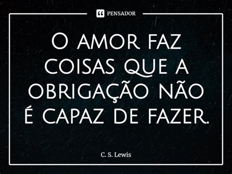 ⁠o Amor Faz Coisas Que A Obrigação C S Lewis Pensador